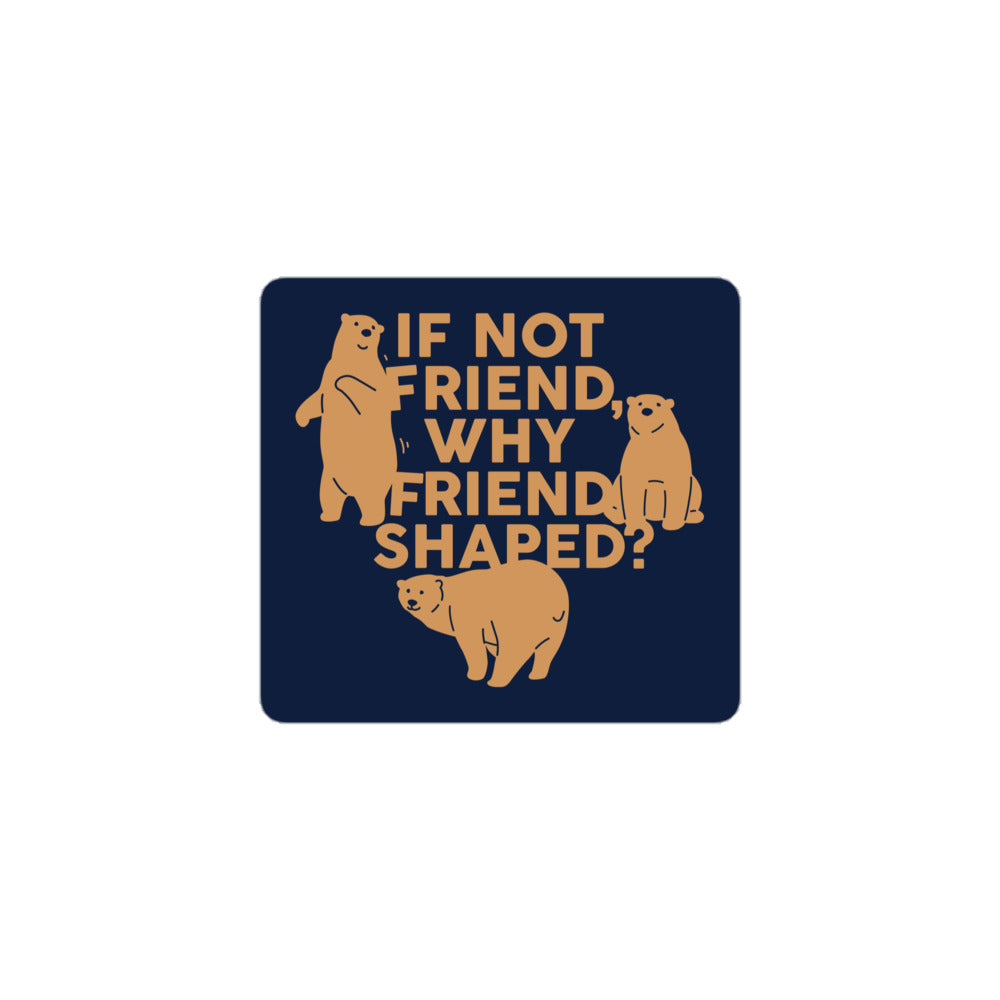 If Not Friend, Why Friend Shaped? Sticker – SnorgTees.com